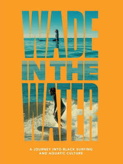 Wade in the Water: A Journey Into Black Surfing and Aquatic Culture ...